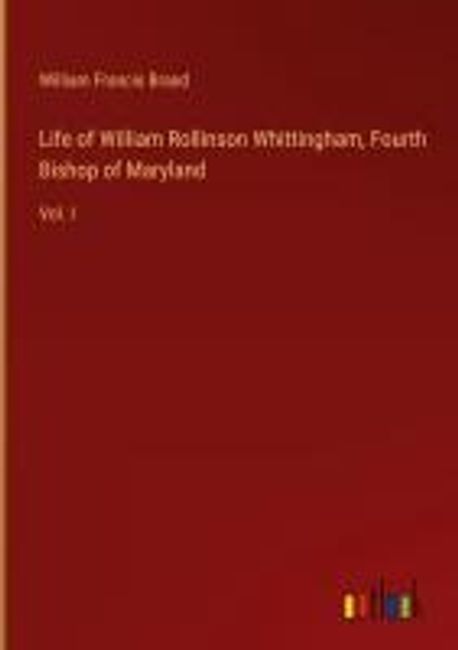 Life of William Rollinson Whittingham, Fourth Bishop of Maryland ...