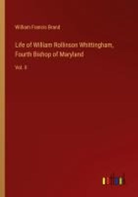 Life of William Rollinson Whittingham, Fourth Bishop of Maryland ...