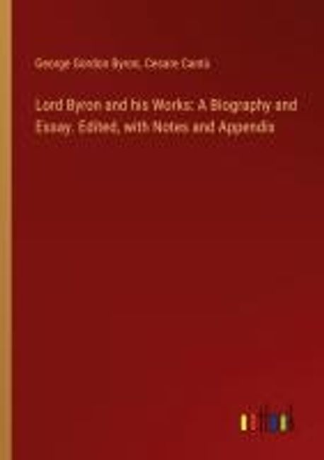Lord Byron and his Works: A Biography and Essay. Edited, with Notes and ...