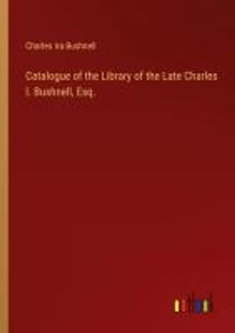 Catalogue of the Library of the Late Charles I. Bushnell, Esq ...
