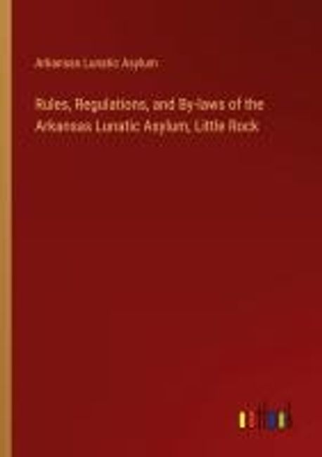 Rules, Regulations, and By-laws of the Arkansas Lunatic Asylum, Little ...