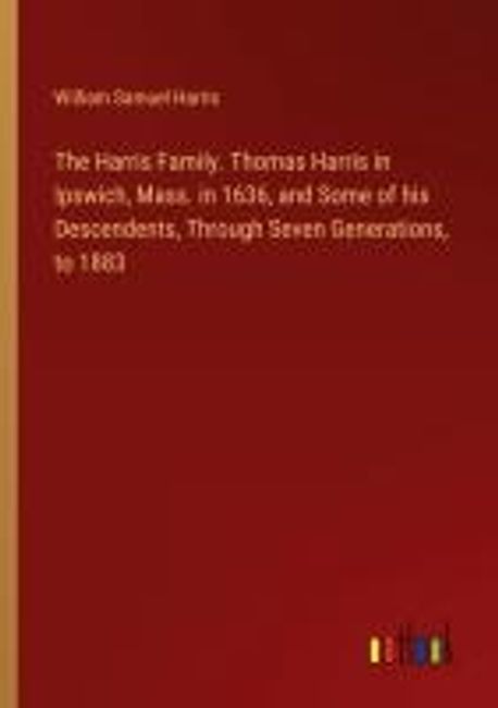 The Harris Family. Thomas Harris in Ipswich, Mass. in 1636, and Some of ...
