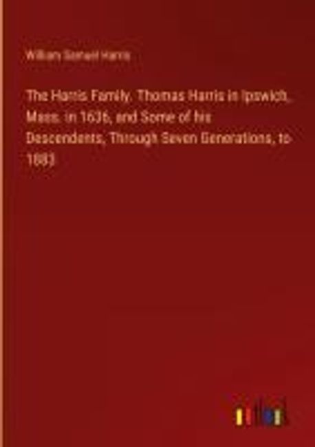 The Harris Family. Thomas Harris in Ipswich, Mass. in 1636, and Some of ...