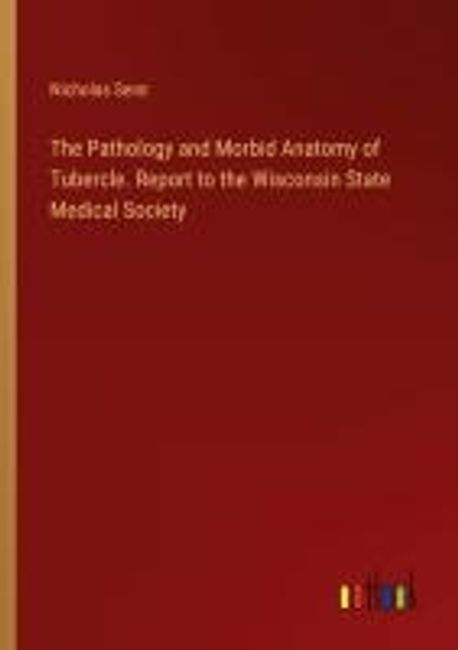 The Pathology and Morbid Anatomy of Tubercle. Report to the Wisconsin ...