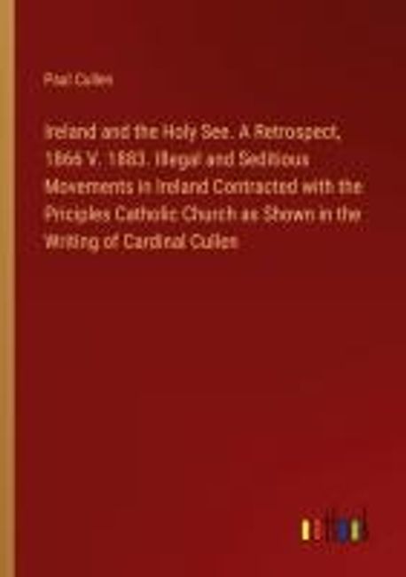 Ireland and the Holy See. A Retrospect, 1866 V. 1883. Illegal and ...