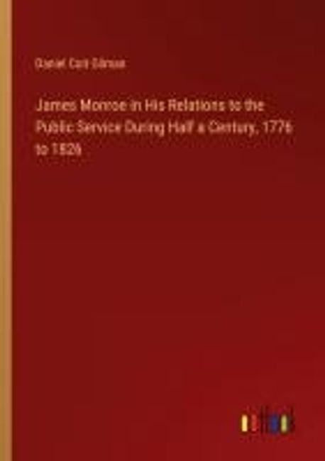 James Monroe in His Relations to the Public Service During Half a ...