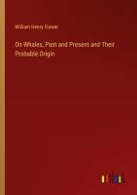 On Whales, Past and Present and Their Probable Origin | Flower, William Henry - 교보문고