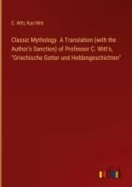 Classic Mythology. A Translation (with the Author's Sanction) of ...