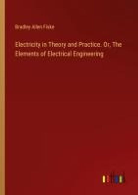 Electricity in Theory and Practice. Or, The Elements of Electrical ...