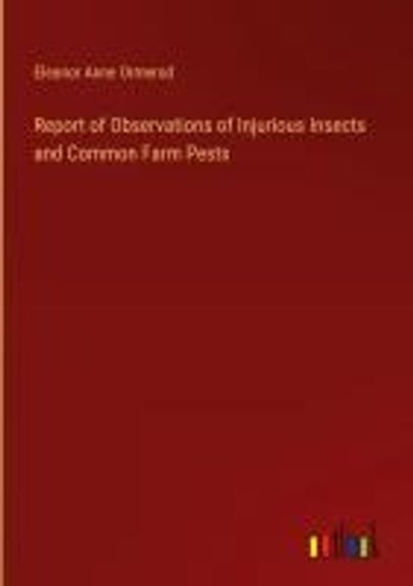 Report of Observations of Injurious Insects and Common Farm Pests ...