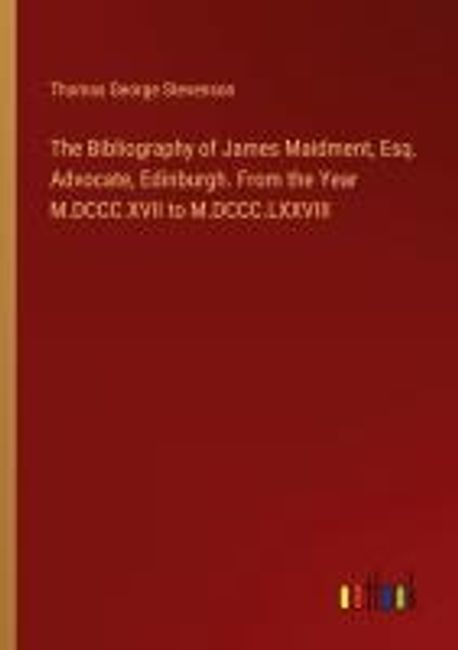 The Bibliography of James Maidment, Esq. Advocate, Edinburgh. From the ...