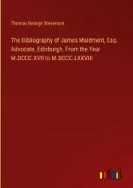 The Bibliography of James Maidment, Esq. Advocate, Edinburgh. From the ...