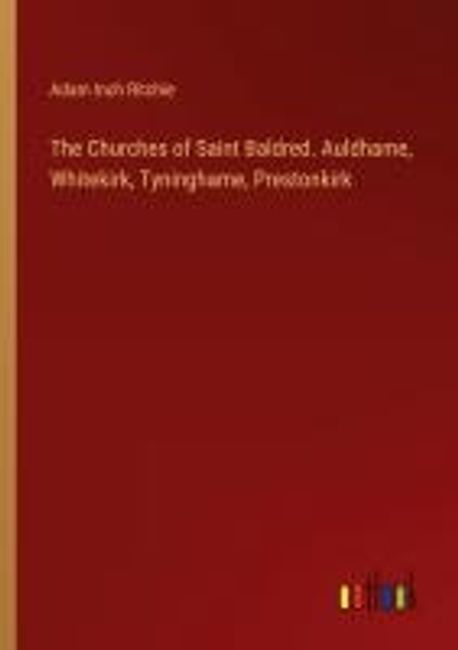 The Churches of Saint Baldred. Auldhame, Whitekirk, Tyninghame ...