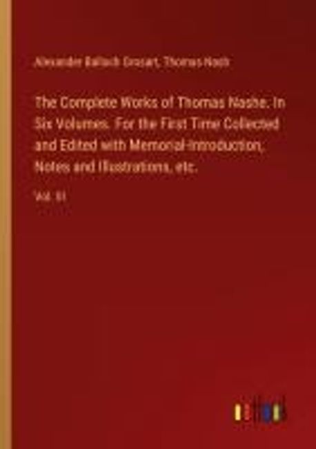 The Complete Works of Thomas Nashe. In Six Volumes. For the First Time ...