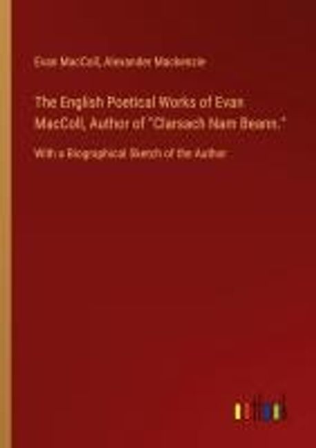 The English Poetical Works of Evan MacColl, Author of Clarsach Nam ...