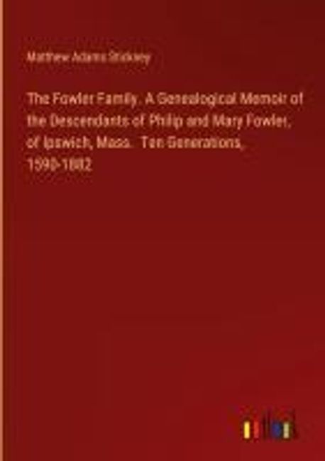 The Fowler Family. A Genealogical Memoir of the Descendants of Philip ...
