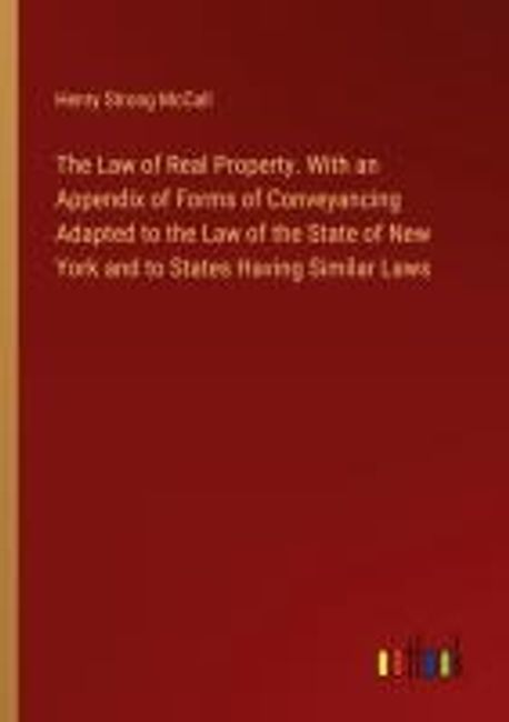 The Law of Real Property. With an Appendix of Forms of Conveyancing Adapted to the Law of the ...