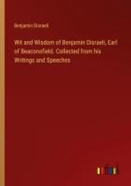 Wit and Wisdom of Benjamin Disraeli, Earl of Beaconsfield. Collected ...