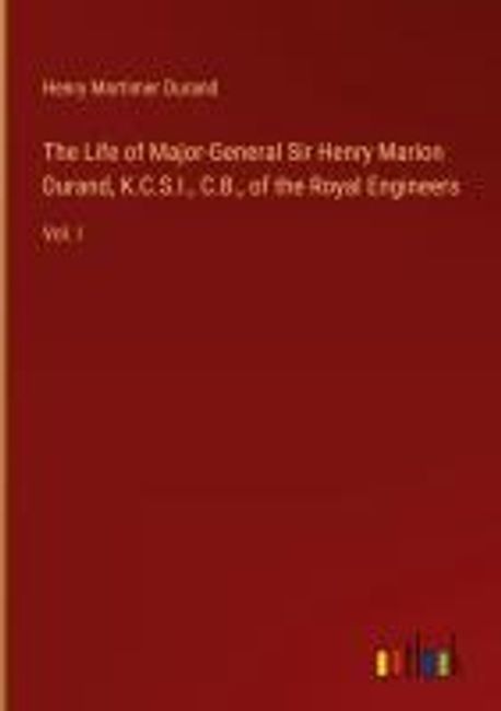The Life of Major-General Sir Henry Marion Durand, K.C.S.I., C.B., of ...
