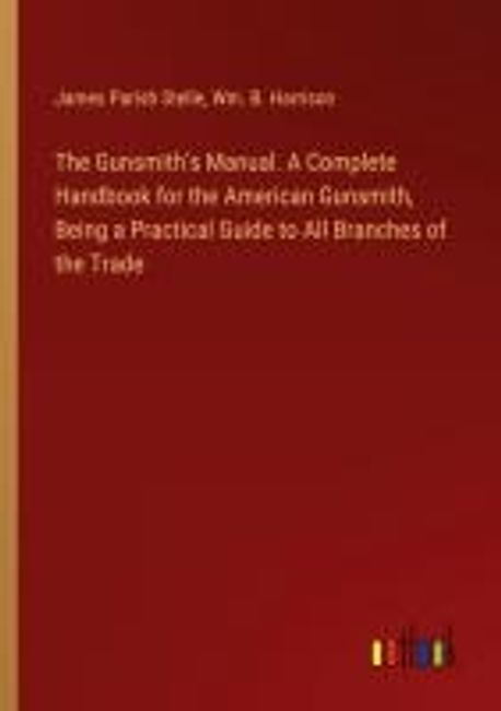 The Gunsmith's Manual. A Complete Handbook for the American Gunsmith ...