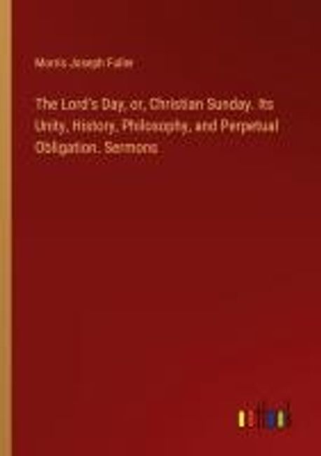 The Lord's Day, or, Christian Sunday. Its Unity, History, Philosophy ...