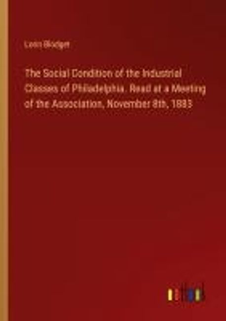 The Social Condition of the Industrial Classes of Philadelphia. Read at ...
