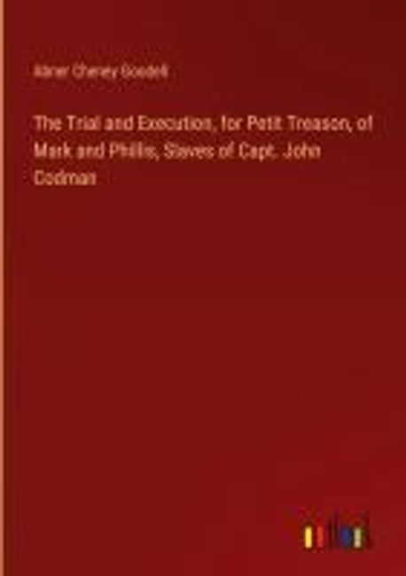 The Trial and Execution, for Petit Treason, of Mark and Phillis, Slaves ...