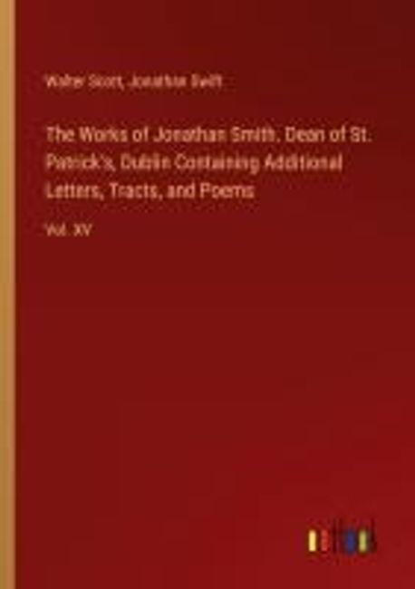 The Works of Jonathan Smith. Dean of St. Patrick's, Dublin Containing ...