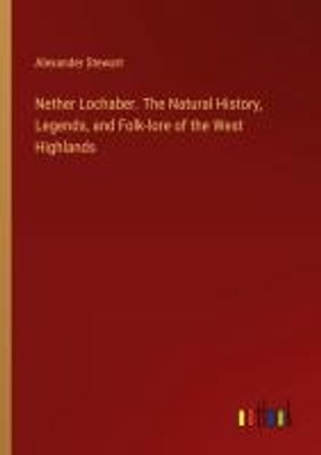 Nether Lochaber. The Natural History, Legends, and Folk-lore of the ...