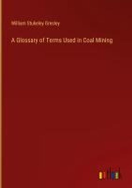 A Glossary of Terms Used in Coal Mining | Gresley, William Stukeley - 교보문고