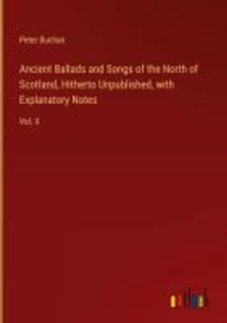 Ancient Ballads and Songs of the North of Scotland, Hitherto ...