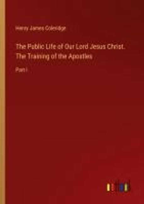 The Public Life of Our Lord Jesus Christ. The Training of the Apostles ...