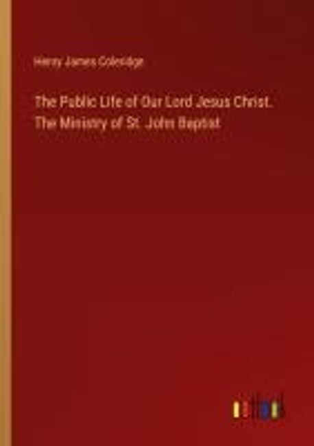 The Public Life of Our Lord Jesus Christ. The Ministry of St. John ...