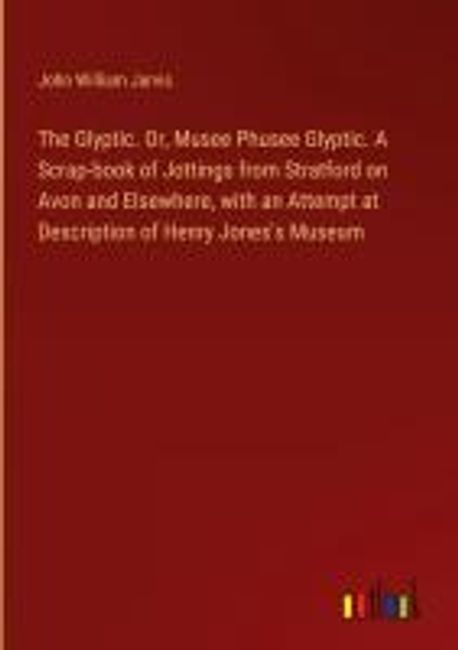 The Glyptic. Or, Musee Phusee Glyptic. A Scrap-book of Jottings from ...