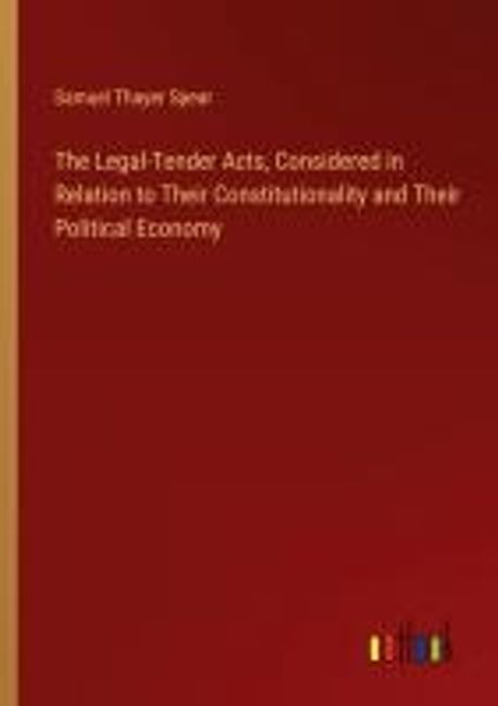 The Legal-Tender Acts, Considered in Relation to Their ...