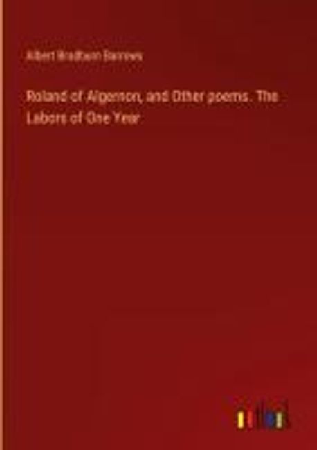 Roland of Algernon, and Other poems. The Labors of One Year | Barrows ...