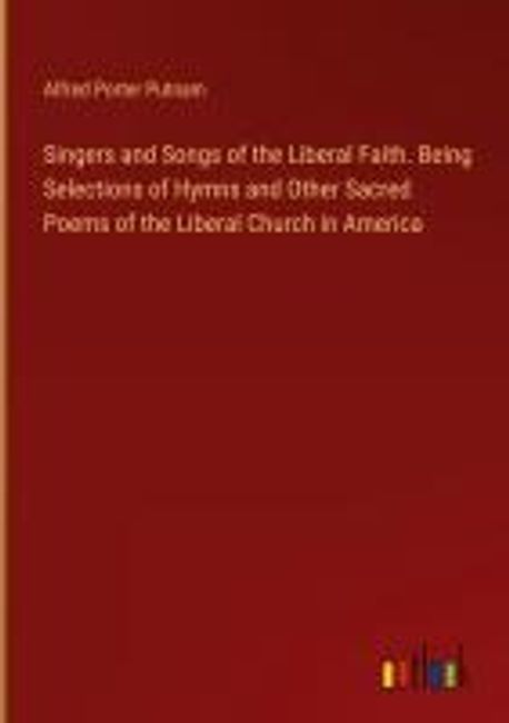 Singers and Songs of the Liberal Faith. Being Selections of Hymns and ...