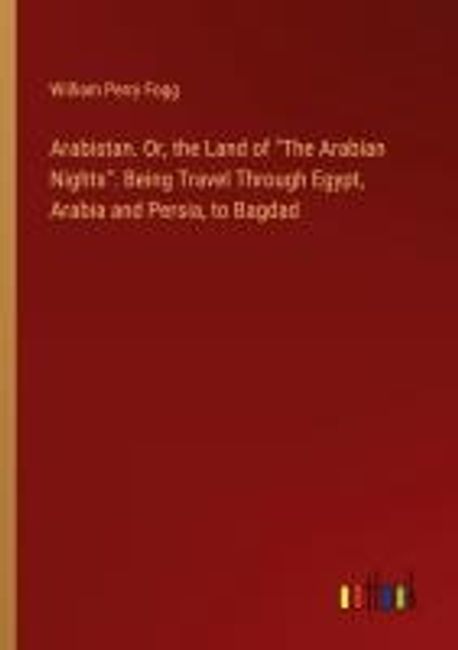 Arabistan. Or, the Land of The Arabian Nights. Being Travel Through ...