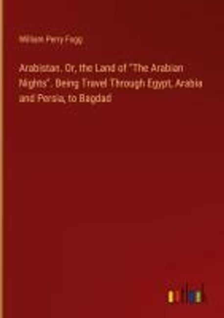 Arabistan. Or, the Land of The Arabian Nights. Being Travel Through ...