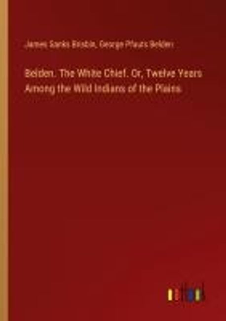 Belden. The White Chief. Or, Twelve Years Among the Wild Indians of the ...