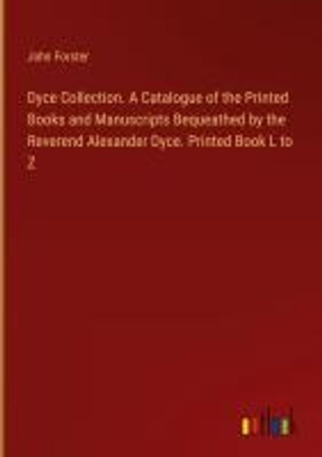 Dyce Collection. A Catalogue of the Printed Books and Manuscripts ...