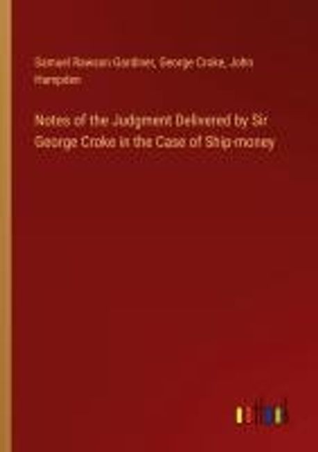 Notes of the Judgment Delivered by Sir George Croke in the Case of Ship ...