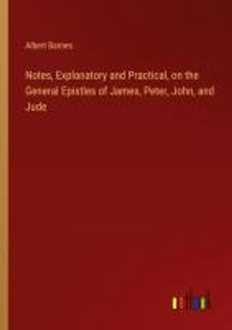 Notes, Explanatory and Practical, on the General Epistles of James ...