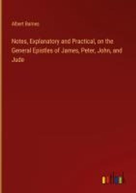 Notes, Explanatory and Practical, on the General Epistles of James ...