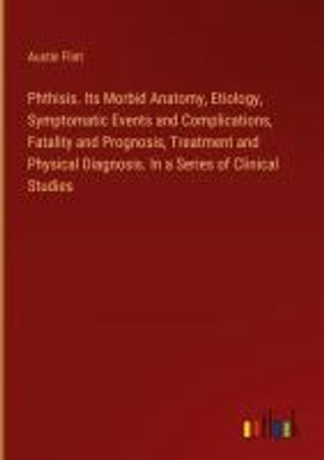 Phthisis. Its Morbid Anatomy, Etiology, Symptomatic Events and ...