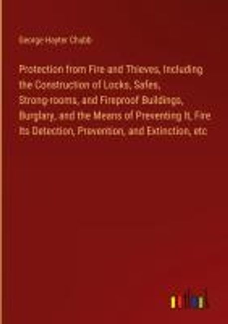 Protection from Fire and Thieves, Including the Construction of Locks ...