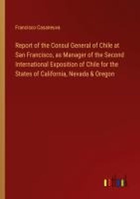 Report of the Consul General of Chile at San Francisco, as Manager of ...