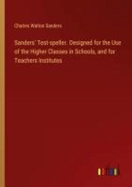 Sanders' Test-speller. Designed for the Use of the Higher Classes in ...