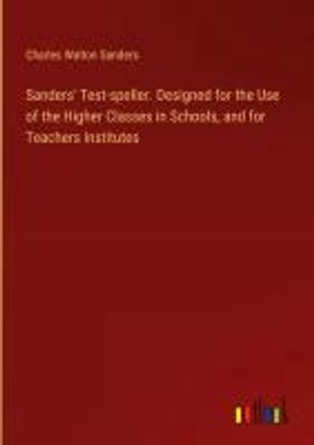 Sanders' Test-speller. Designed for the Use of the Higher Classes in ...