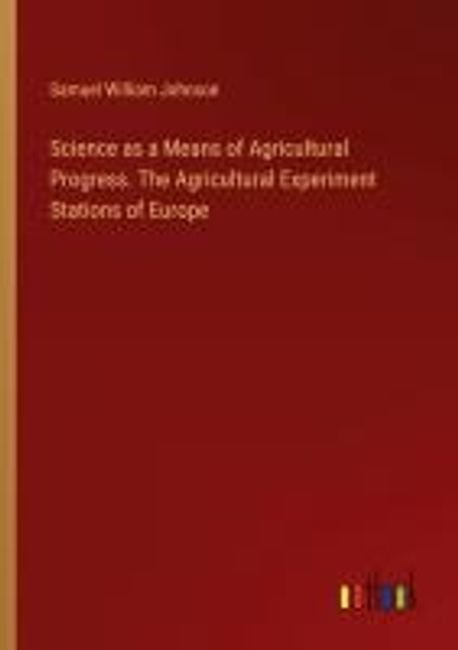 Science as a Means of Agricultural Progress. The Agricultural Experiment Stations of Europe ...